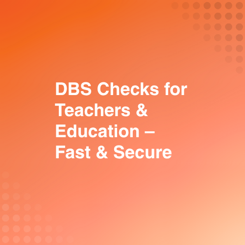 DBS Checks for Teachers & Education – Fast & Secure
